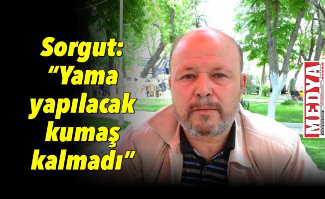 Sorgut: “Yama yapılacak kumaş kalmadı” - MEDYA KEŞAN