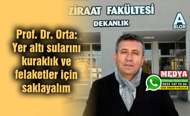 Prof. Dr. Orta: Yer altı sularını kuraklık ve felaketler için ...