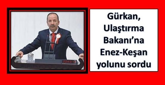 Gürkan, Ulaştırma Bakanı’na Enez-Keşan yolunu sordu - MEDYA KEŞAN