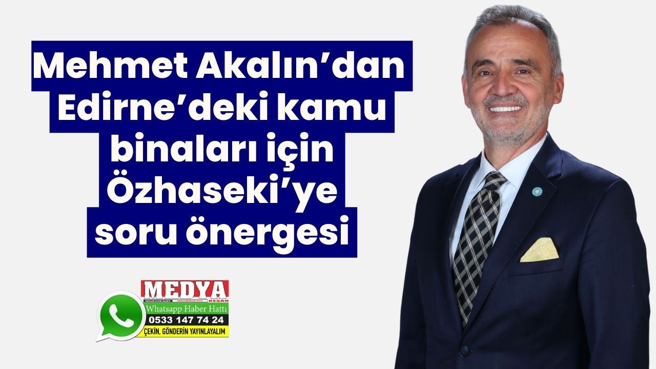 Mehmet Akalın’dan Edirne’deki kamu binaları için Özhaseki’ye soru ... Mehmet Akalın’dan Edirne’deki kamu binaları için Özhaseki’ye soru ...